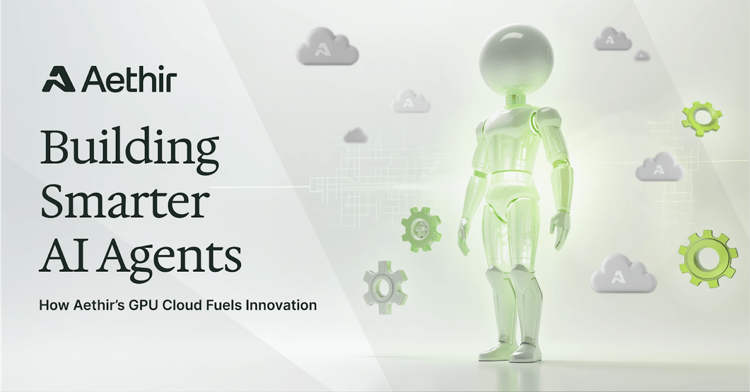 Building Smarter AI Agents with Aethir’s GPU Cloud